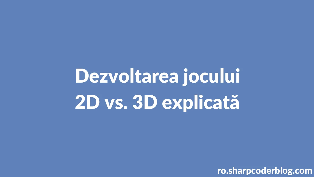 Dezvoltarea jocului 2D vs. 3D explicată | Sharp Coder Blog