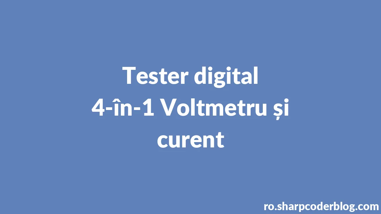 Tester Digital 4 în 1 Voltmetru și Curent Sharp Coder Blog