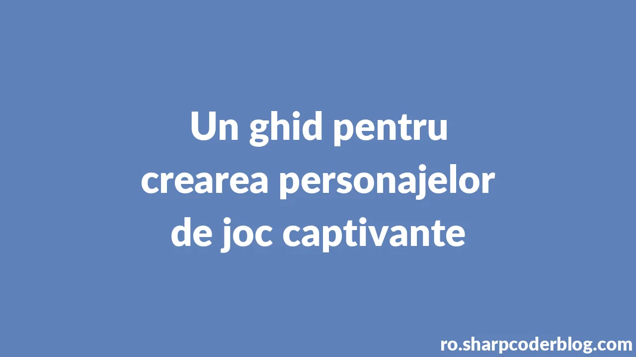 Un ghid pentru crearea personajelor de joc captivante | Sharp Coder Blog