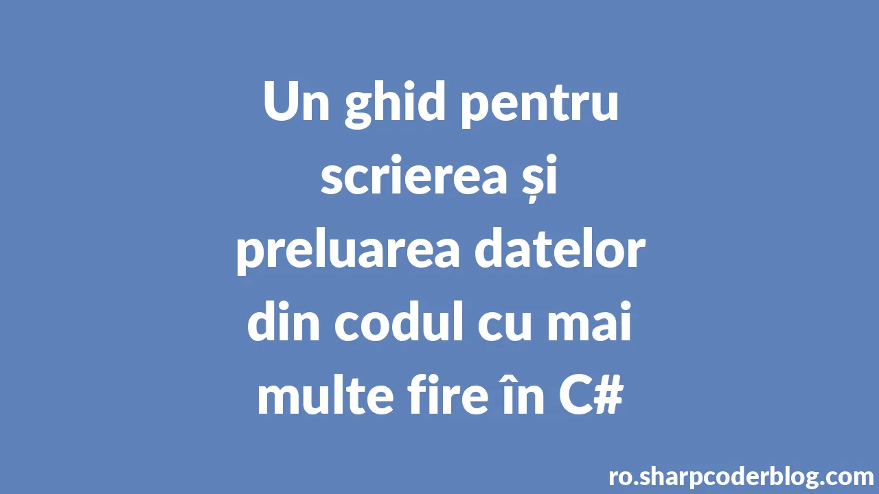 Un ghid pentru scrierea și preluarea datelor din codul cu mai multe fire în C# | Sharp Coder Blog