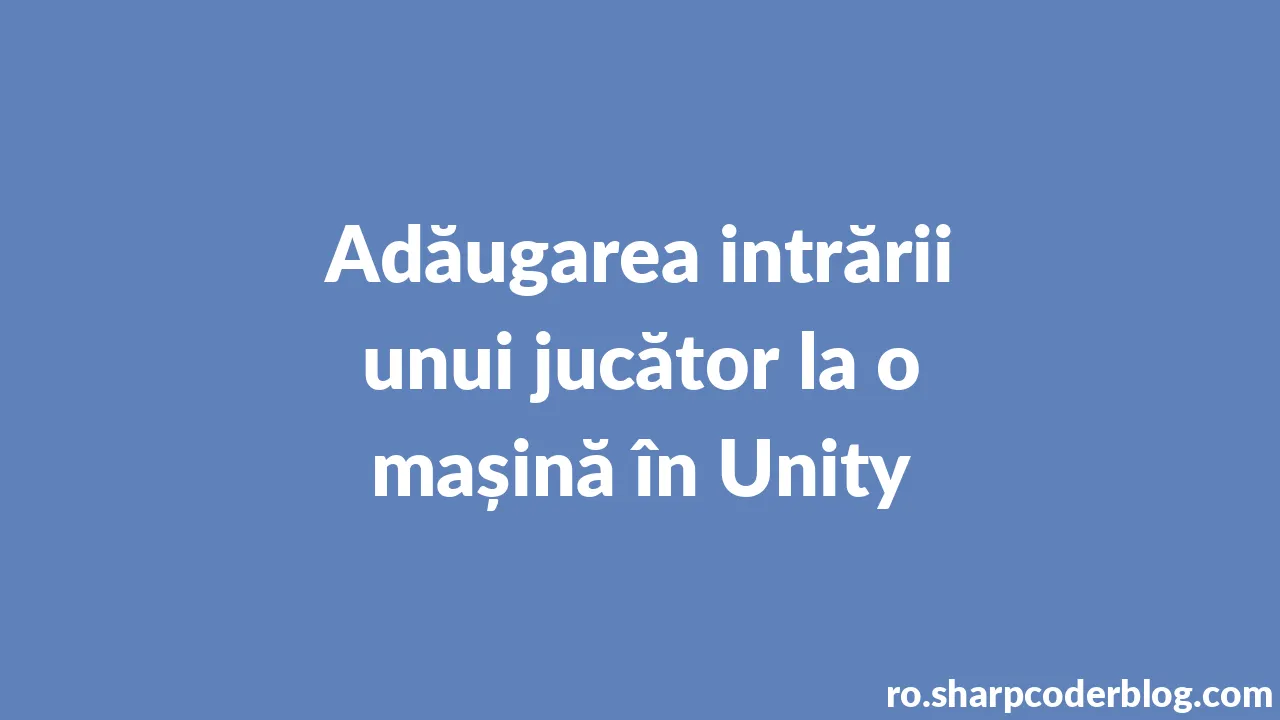Adăugarea intrării unui jucător la o mașină în Unity | Sharp Coder Blog