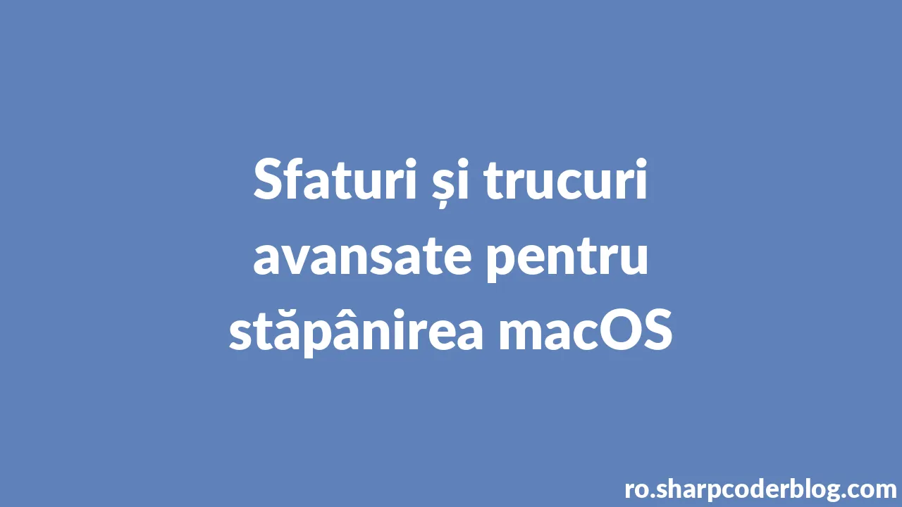 Sfaturi și trucuri avansate pentru stăpânirea macOS | Sharp Coder Blog