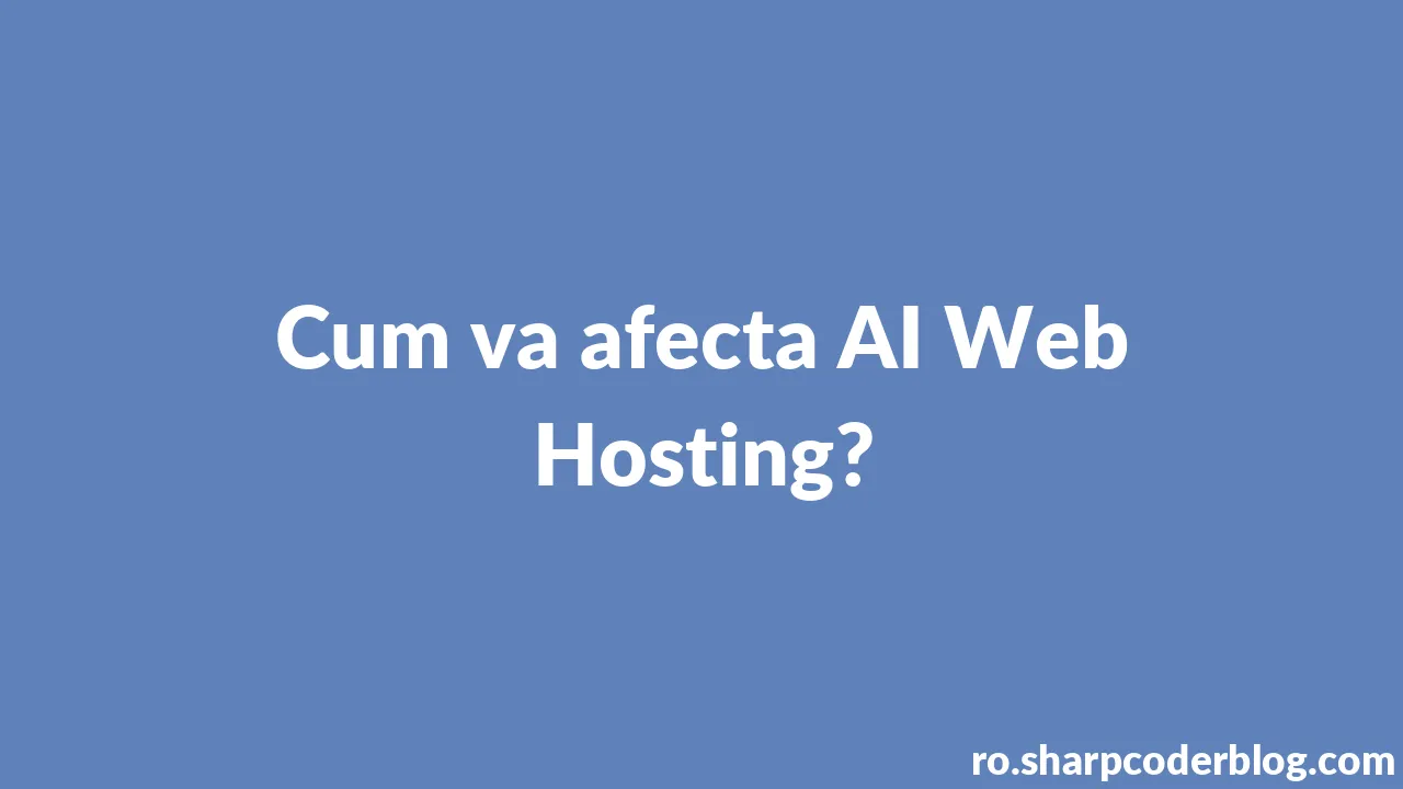 Cum va afecta AI Web Hosting? | Sharp Coder Blog