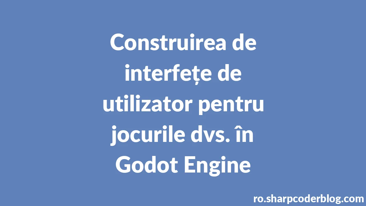 Construirea de interfețe de utilizator pentru jocurile dvs. în Godot Engine | Sharp Coder Blog