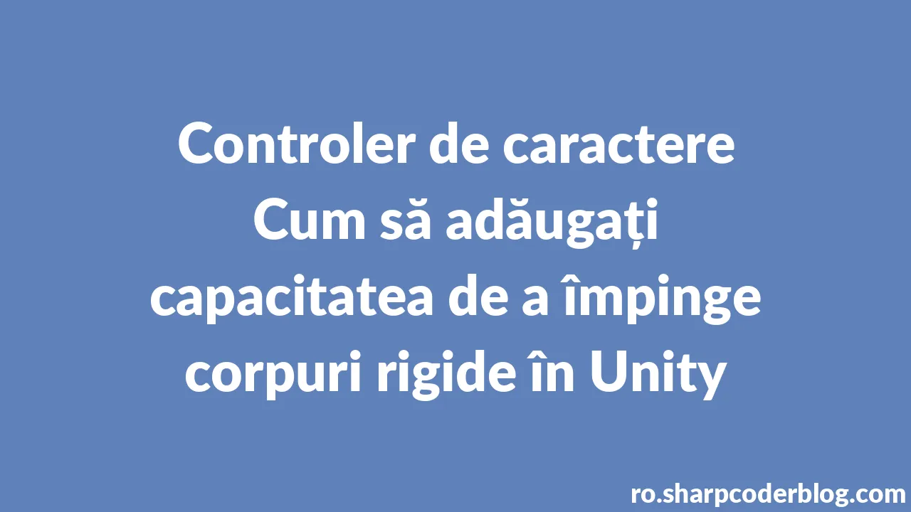 Controler de caractere Cum să adăugați capacitatea de a împinge corpuri rigide în Unity | Sharp ...