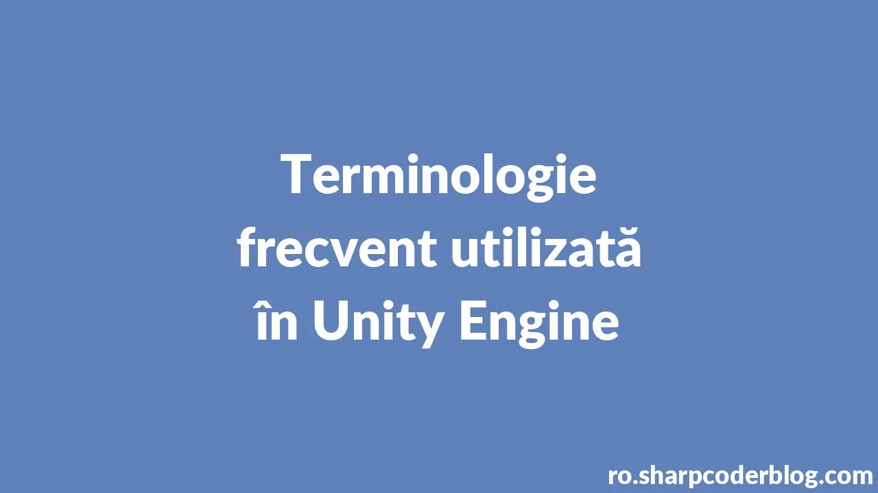 Terminologie frecvent utilizată în Unity Engine | Sharp Coder Blog