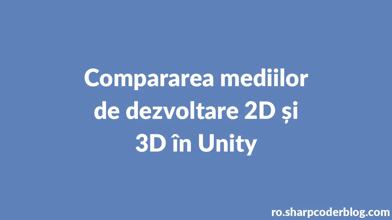 Compararea mediilor de dezvoltare 2D și 3D în Unity | Sharp Coder Blog