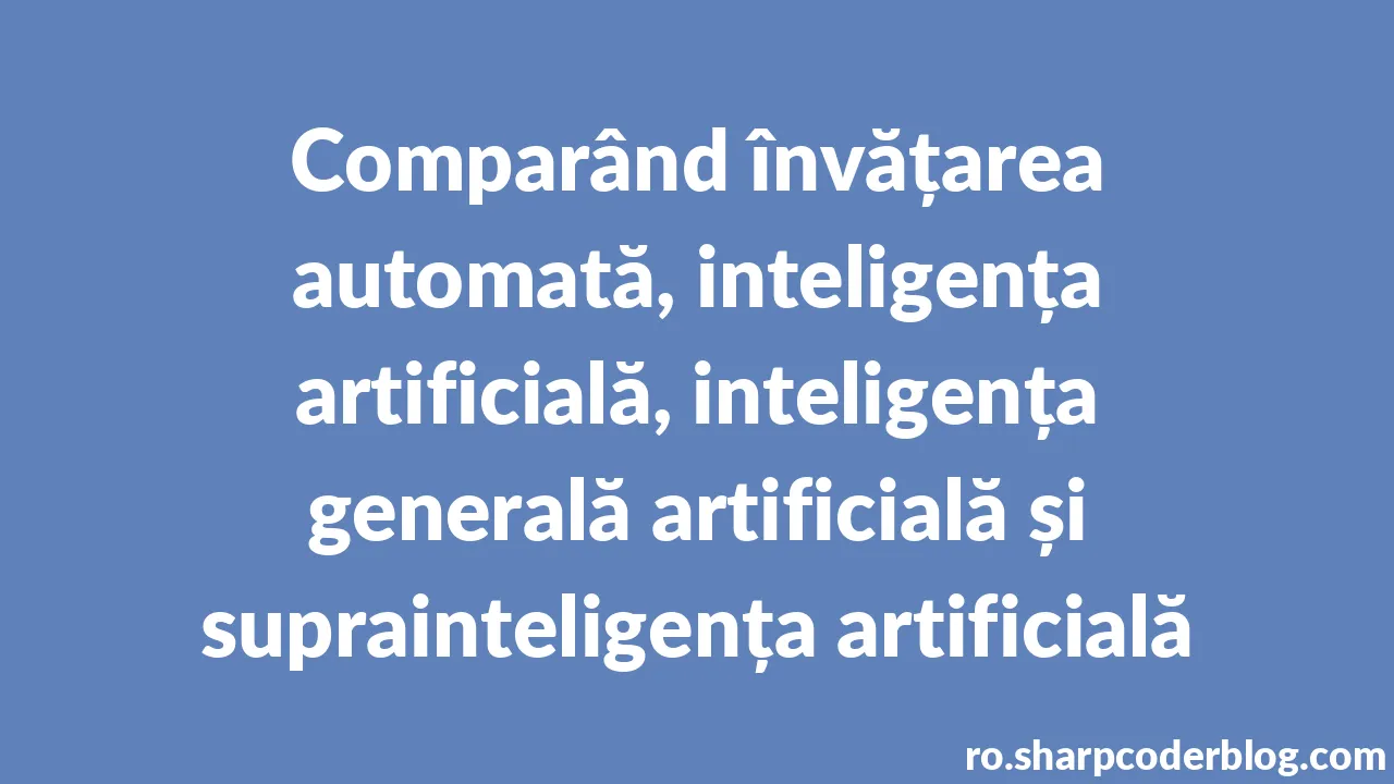Comparând învățarea automată, inteligența artificială, inteligența ...