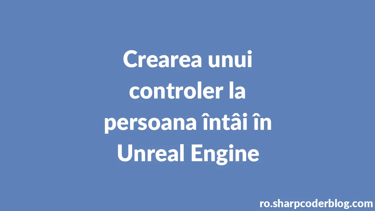 Crearea Unui Controler La Persoana întâi în Unreal Engine Sharp Coder
