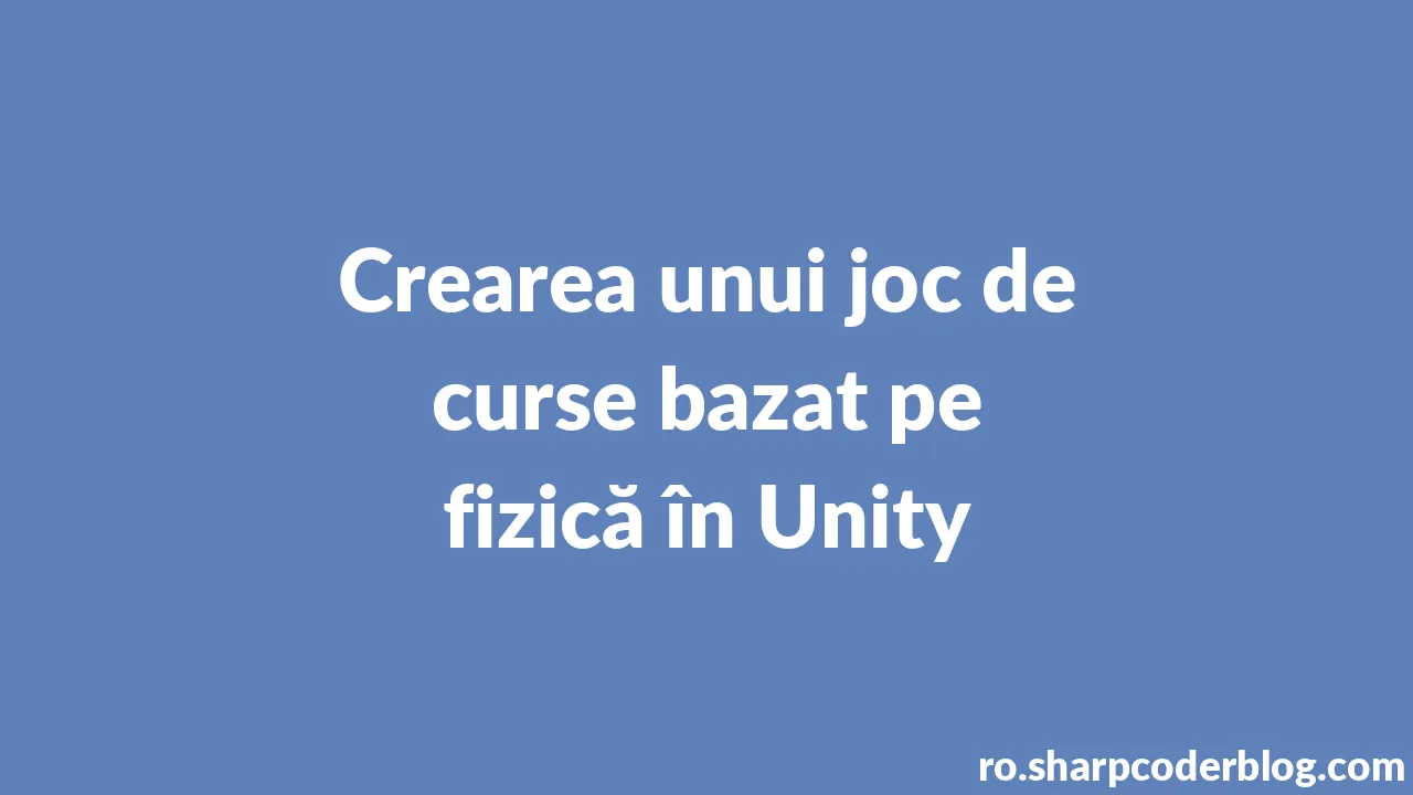 Crearea unui joc de curse bazat pe fizică în Unity | Sharp Coder Blog