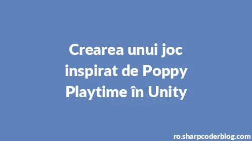 Crearea unui joc inspirat de Poppy Playtime în Unity - Thumbnail