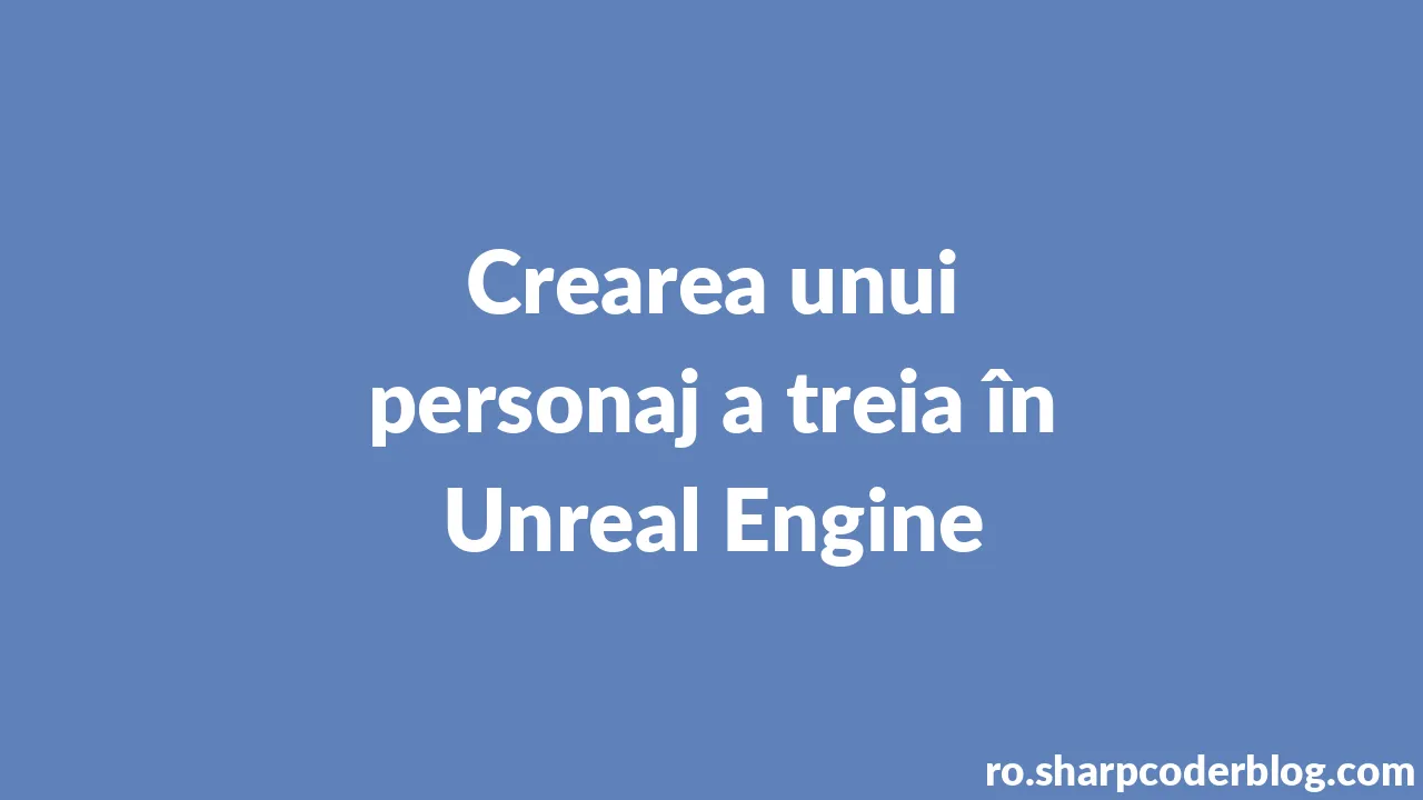 Crearea unui personaj a treia în Unreal Engine | Sharp Coder Blog