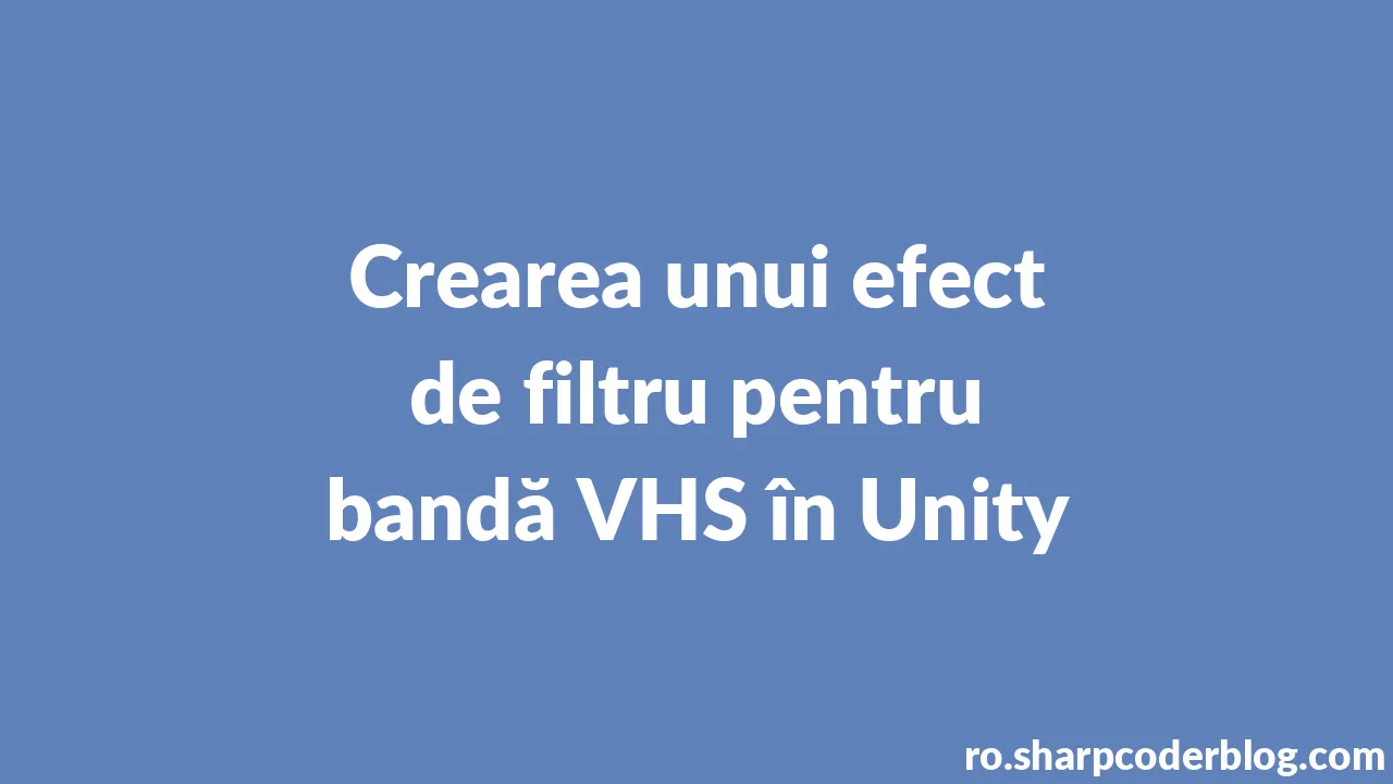 Crearea unui efect de filtru pentru bandă VHS în Unity | Sharp Coder Blog