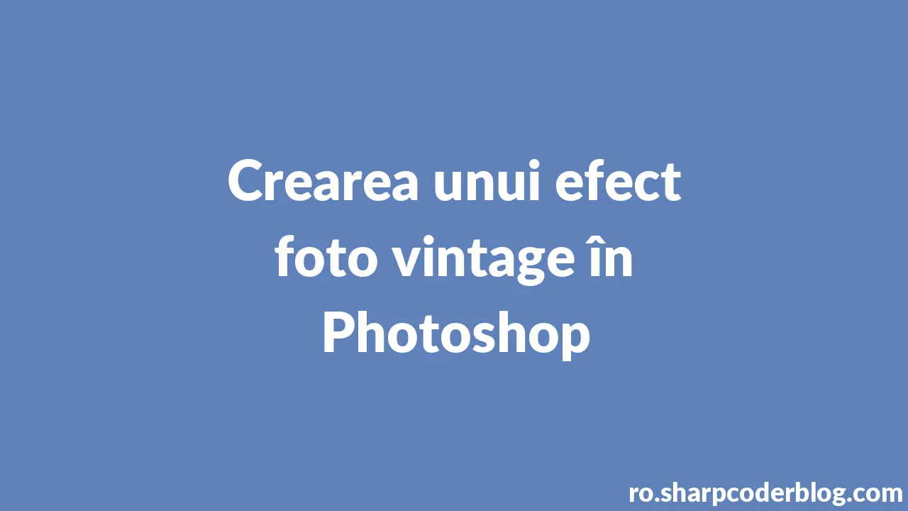 Crearea unui efect foto vintage în Photoshop | Sharp Coder Blog