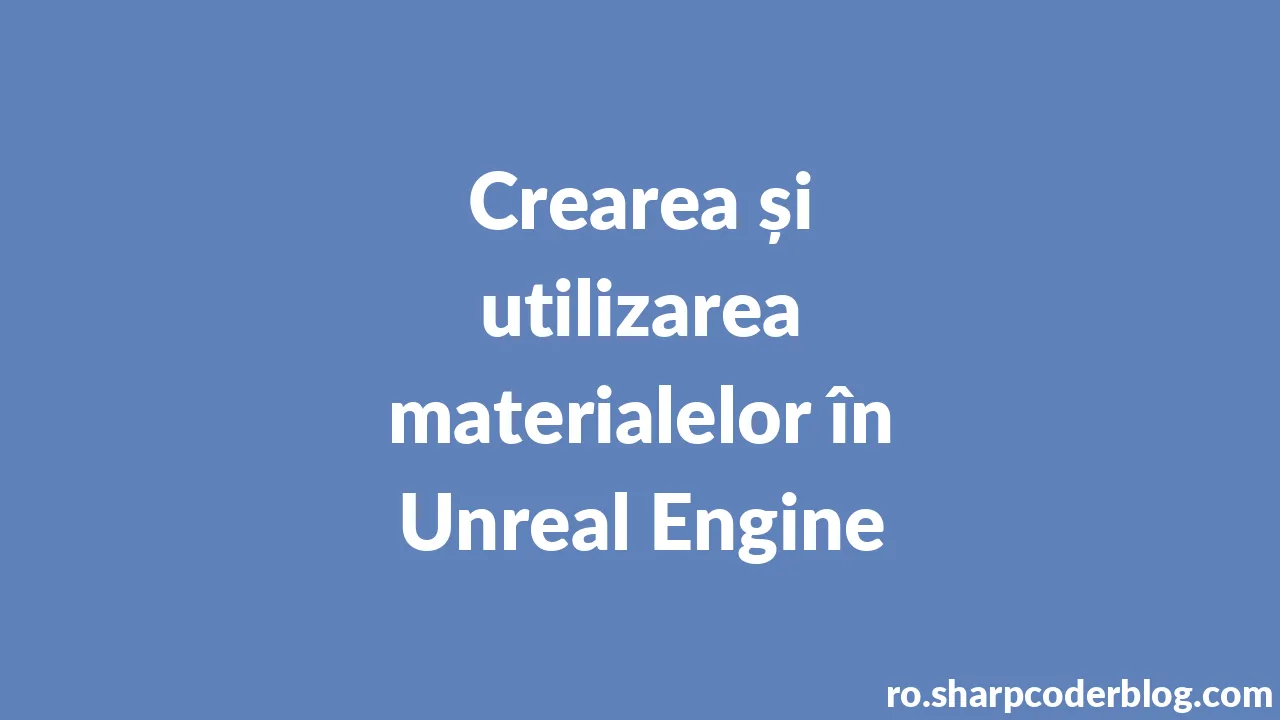 Crearea și Utilizarea Materialelor în Unreal Engine Sharp Coder Blog
