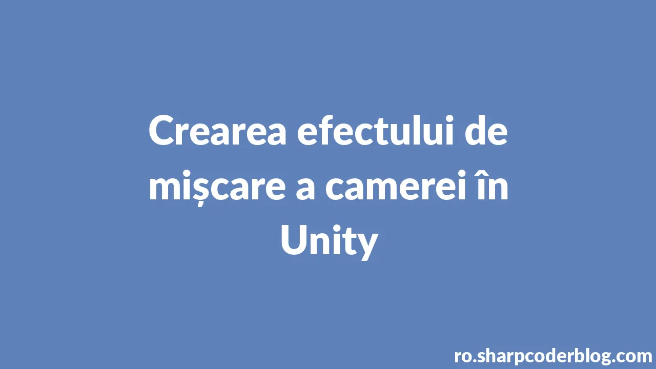 Crearea Efectului De Mișcare A Camerei în Unity Sharp Coder Blog
