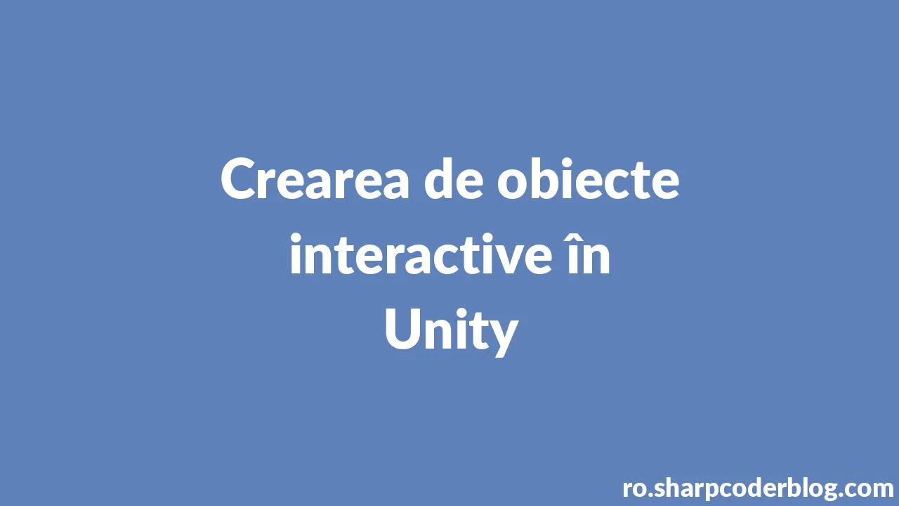 Crearea De Obiecte Interactive în Unity Sharp Coder Blog 6282