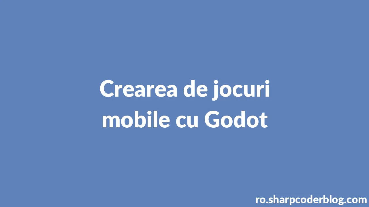 Crearea de jocuri mobile cu Godot | Sharp Coder Blog