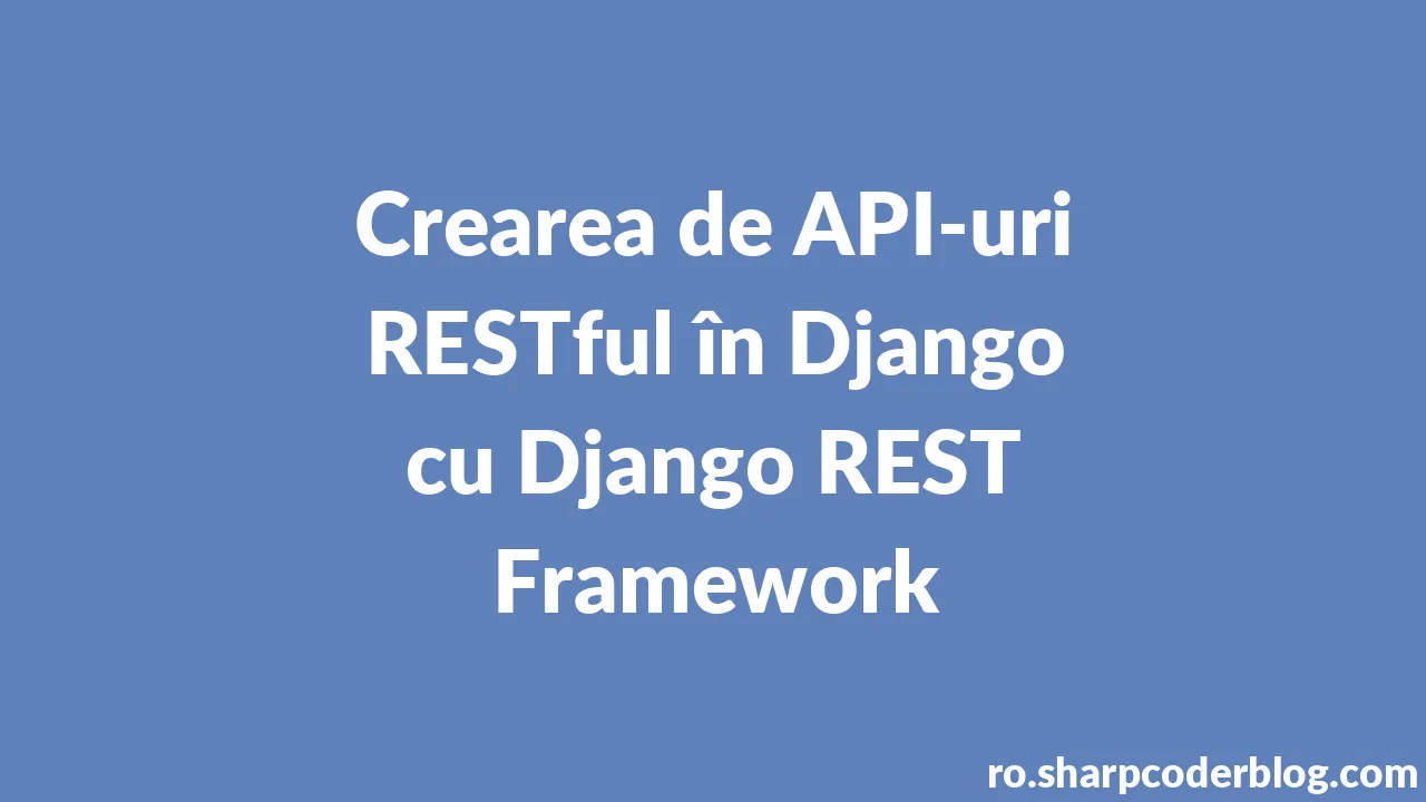 Crearea De Api Uri Restful în Django Cu Django Rest Framework Sharp Coder Blog