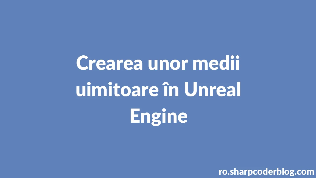 Crearea Unor Medii Uimitoare în Unreal Engine Sharp Coder Blog