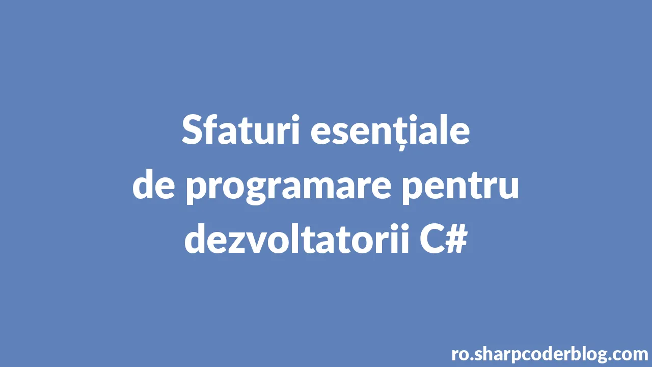 Sfaturi esențiale de programare pentru dezvoltatorii C# | Sharp Coder Blog
