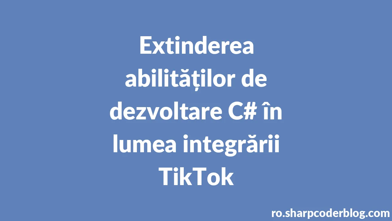 Extinderea abilităților de dezvoltare C# în lumea integrării TikTok | Sharp Coder Blog