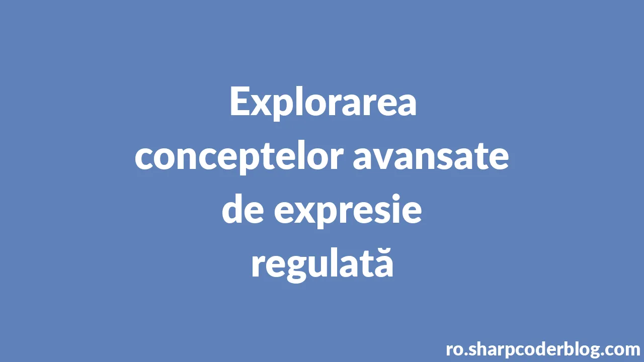 Explorarea conceptelor avansate de expresie regulată | Sharp Coder Blog