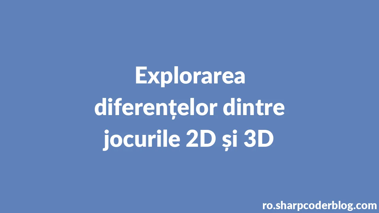 Explorarea diferențelor dintre jocurile 2D și 3D | Sharp Coder Blog