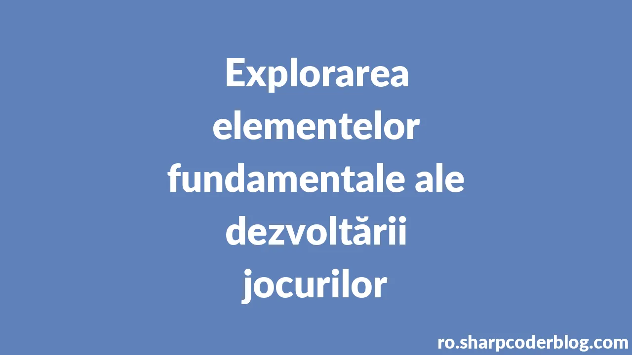 Explorarea elementelor fundamentale ale dezvoltării jocurilor | Sharp Coder Blog