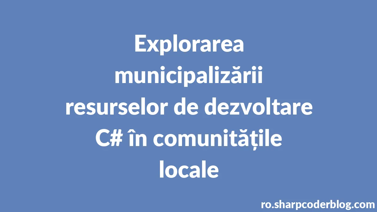 Explorarea municipalizării resurselor de dezvoltare C# în comunitățile locale | Sharp Coder Blog