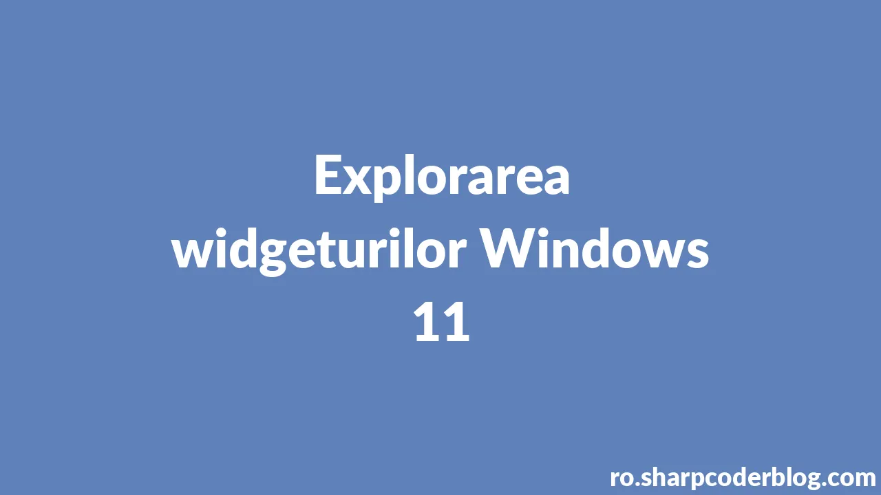 Explorarea Widgeturilor Windows 11 Sharp Coder Blog