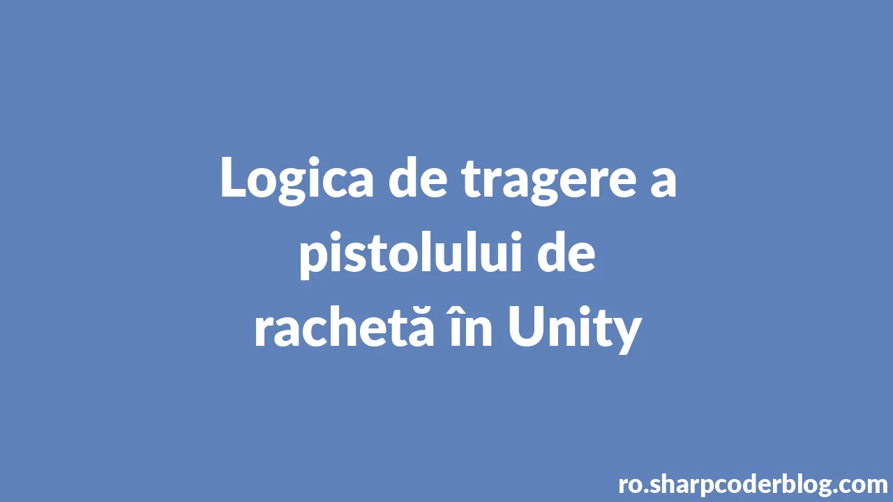 Logica De Tragere A Pistolului De Rachetă în Unity Sharp Coder Blog
