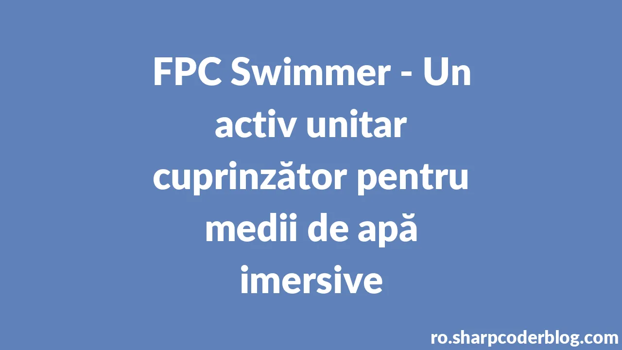 FPC Swimmer - Un activ unitar cuprinzător pentru medii de apă imersive | Sharp Coder Blog