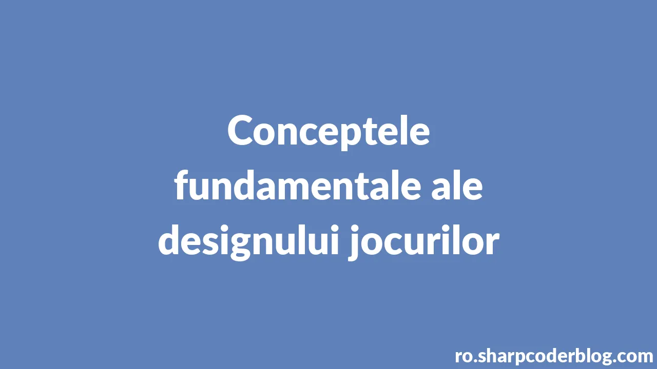 Conceptele Fundamentale Ale Designului Jocurilor Sharp Coder Blog