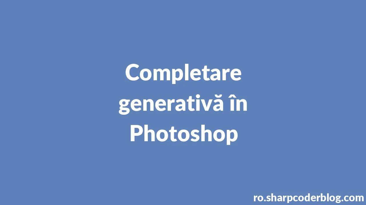 Completare Generativă în Photoshop Sharp Coder Blog