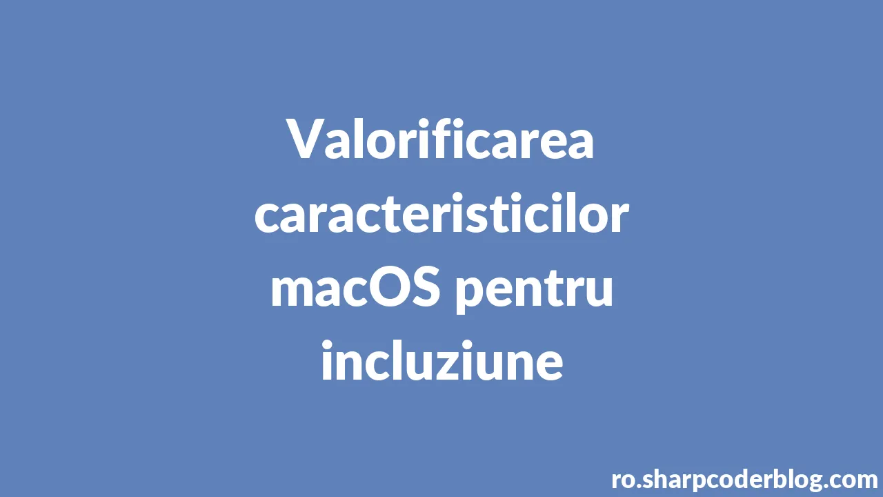 Valorificarea caracteristicilor macOS pentru incluziune | Sharp Coder Blog