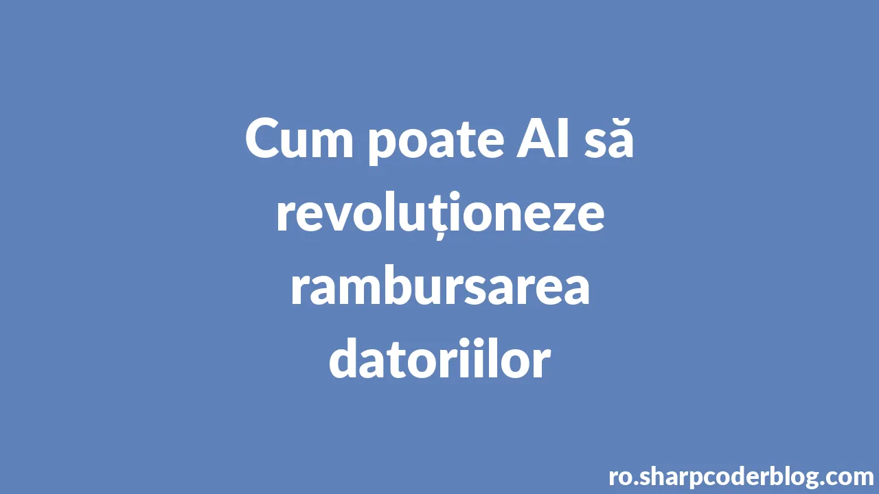 Cum poate AI să revoluționeze rambursarea datoriilor | Sharp Coder Blog