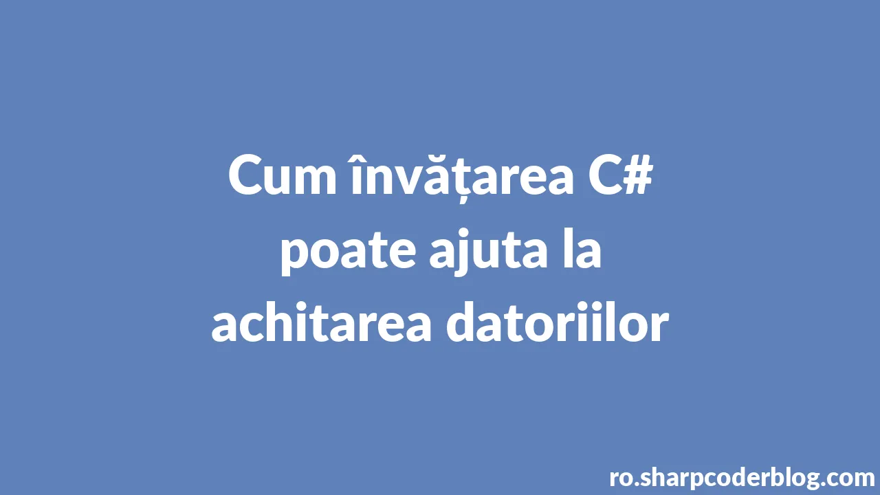 Cum învățarea C# poate ajuta la achitarea datoriilor | Sharp Coder Blog
