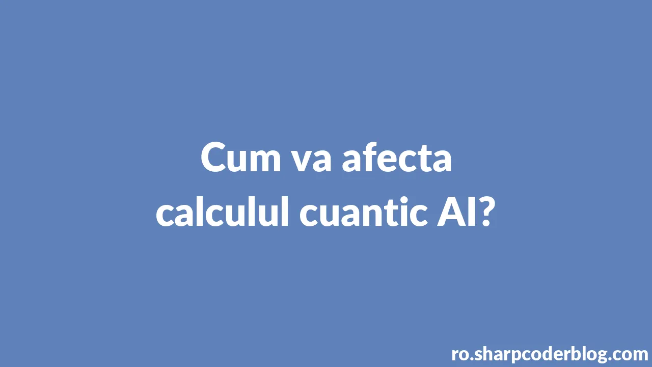 Cum va afecta calculul cuantic AI? | Sharp Coder Blog