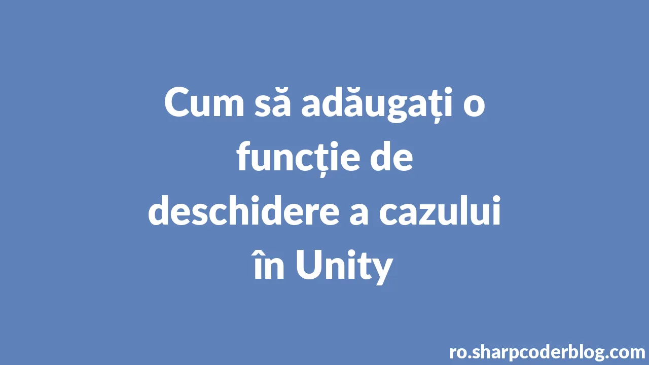 Cum să adăugați o funcție de deschidere a cazului în Unity | Sharp Coder Blog