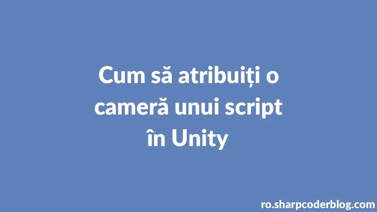 Cum Să Atribuiți O Cameră Unui Script în Unity Sharp Coder Blog