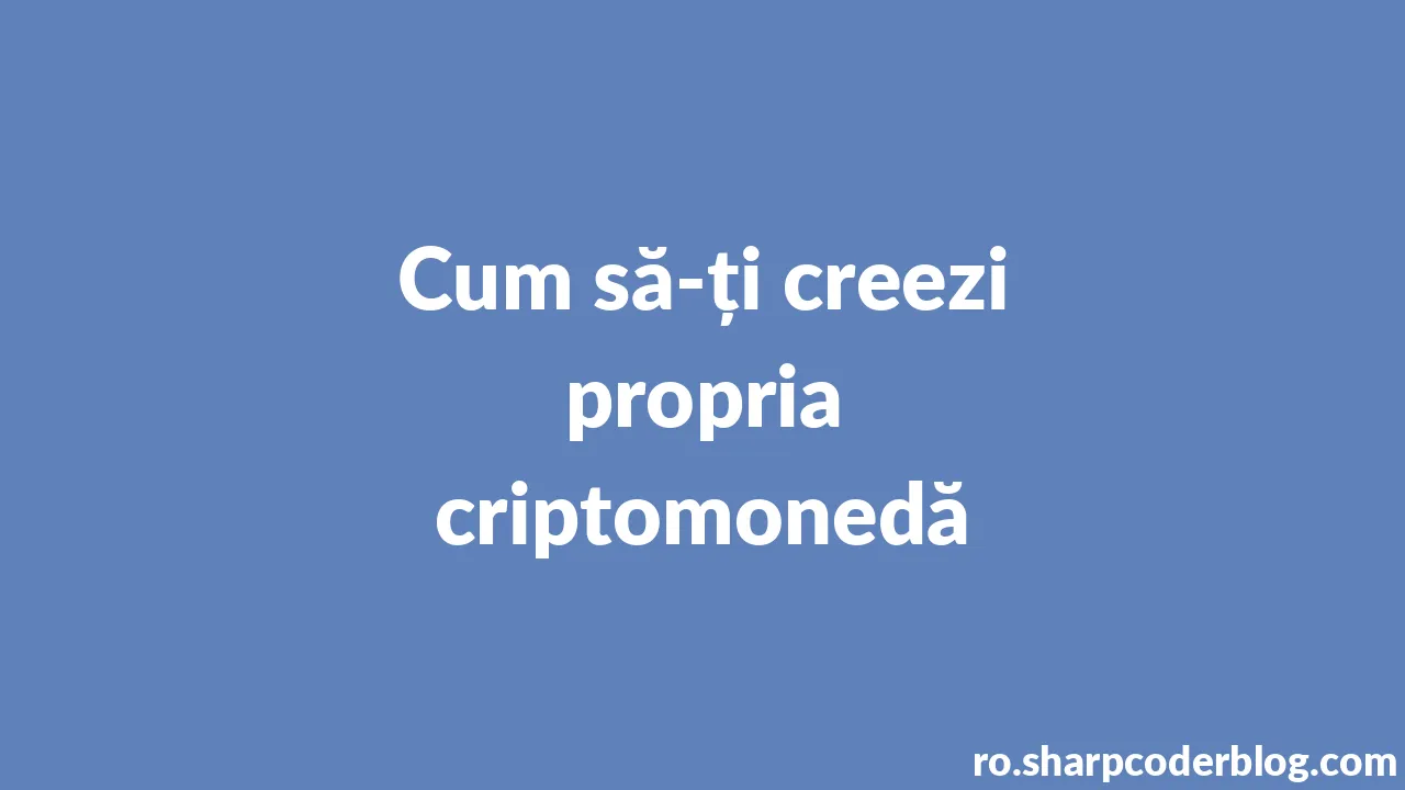 Cum să-ți creezi propria criptomonedă | Sharp Coder Blog