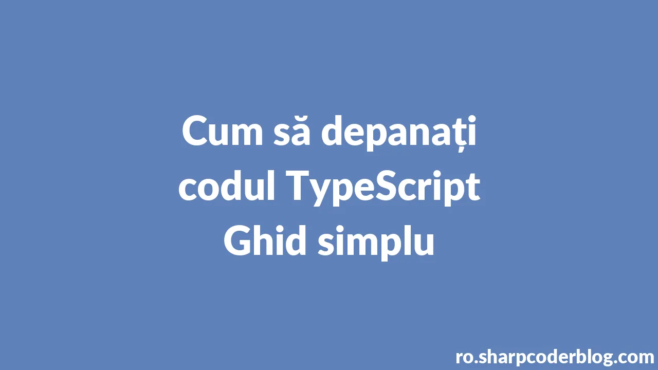 Cum Să Depanați Codul Typescript Ghid Simplu Sharp Coder Blog