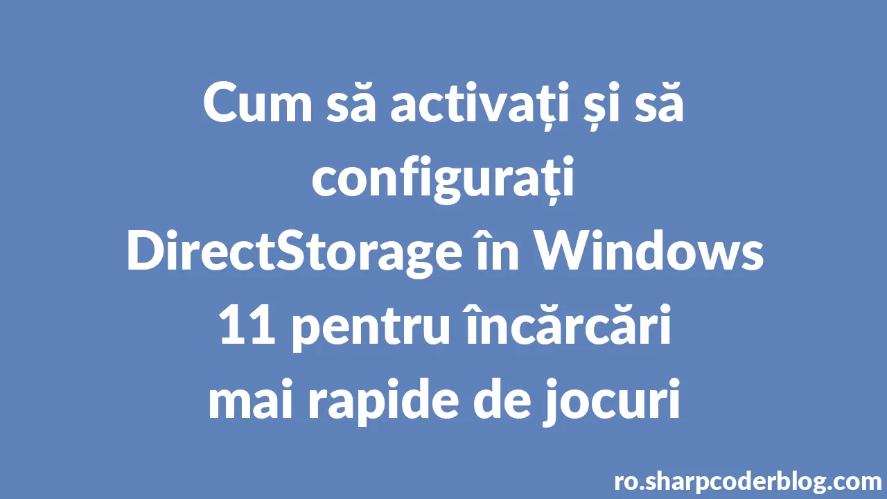Cum să activați și să configurați DirectStorage în Windows 11 pentru încărcări mai rapide de ...