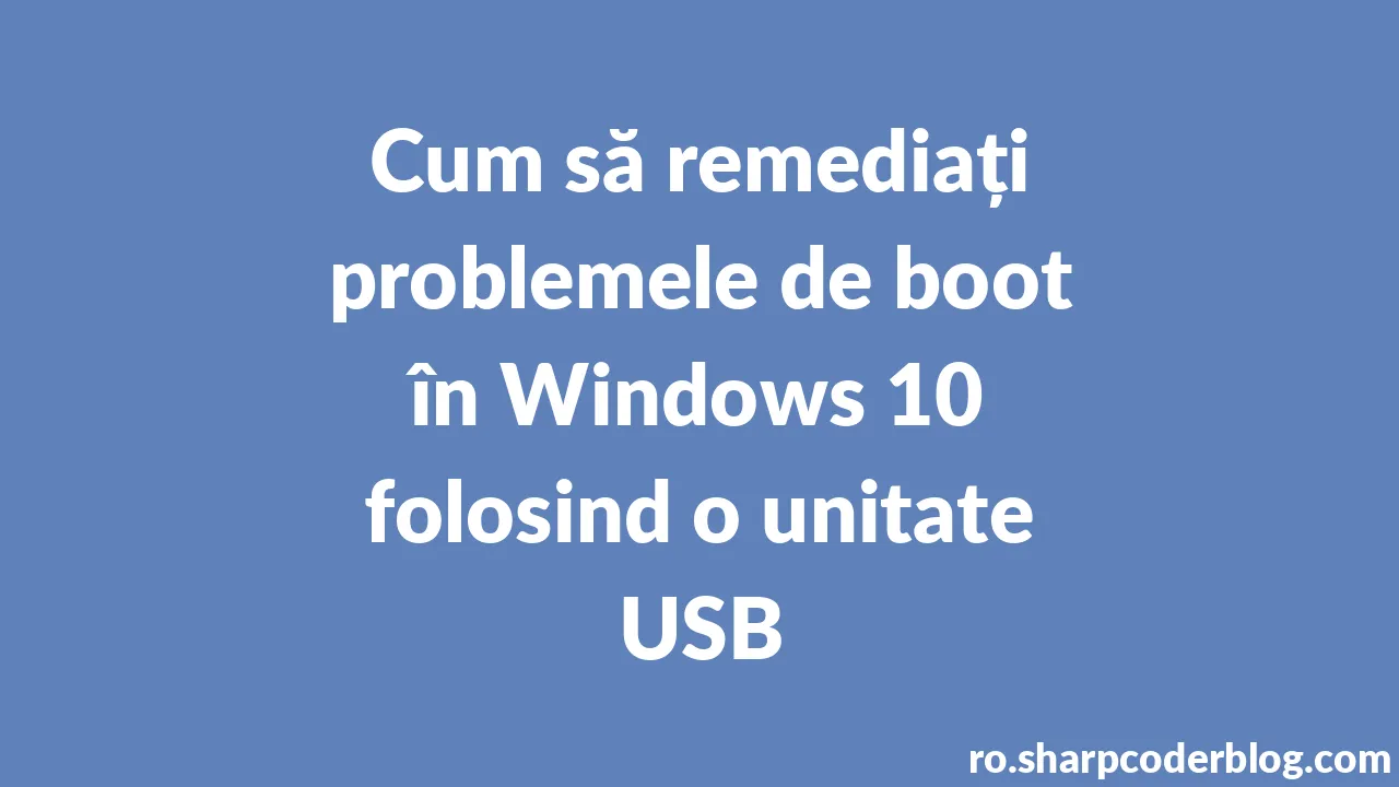 Cum să remediați problemele de boot în Windows 10 folosind o unitate USB | Sharp Coder Blog