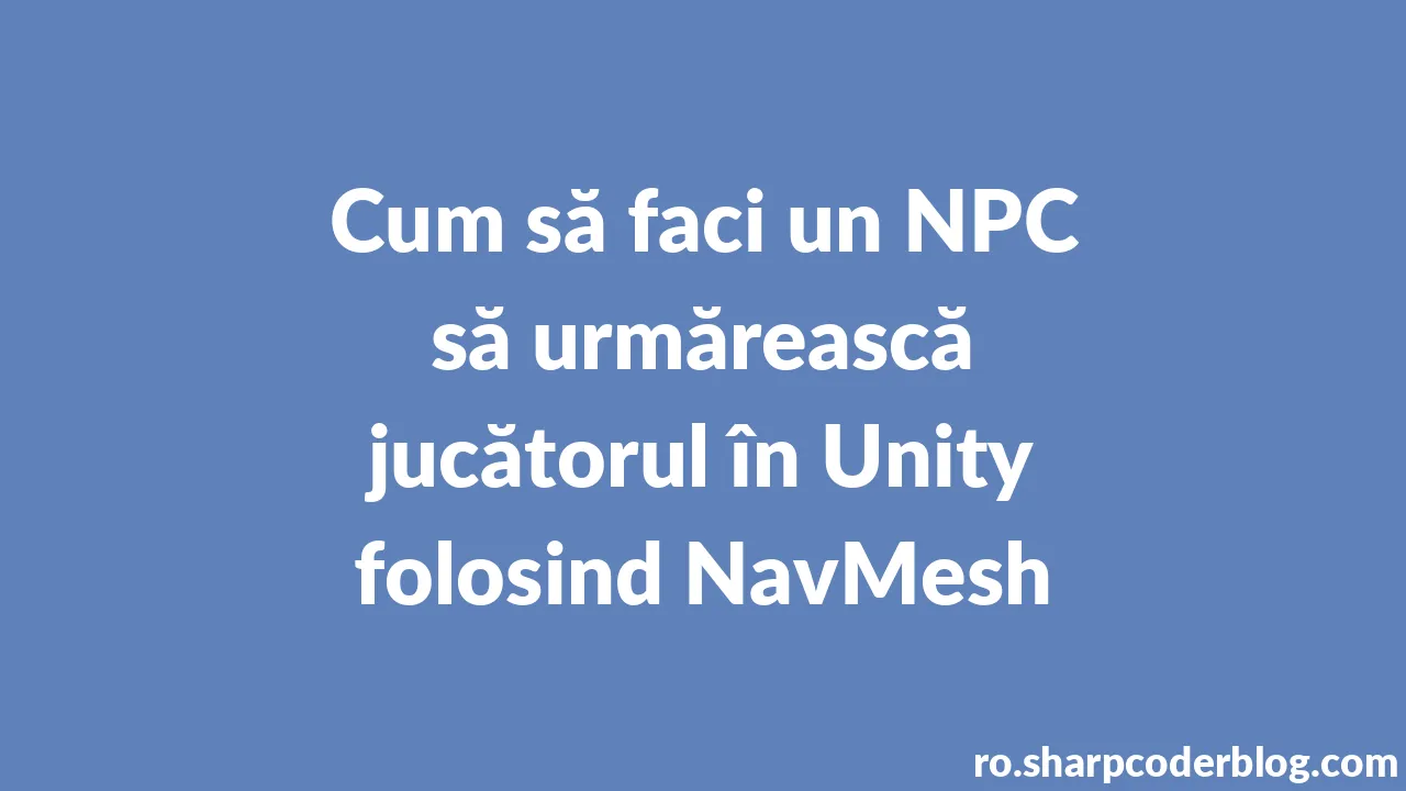 Cum să faci un NPC să urmărească jucătorul în Unity folosind NavMesh | Sharp Coder Blog