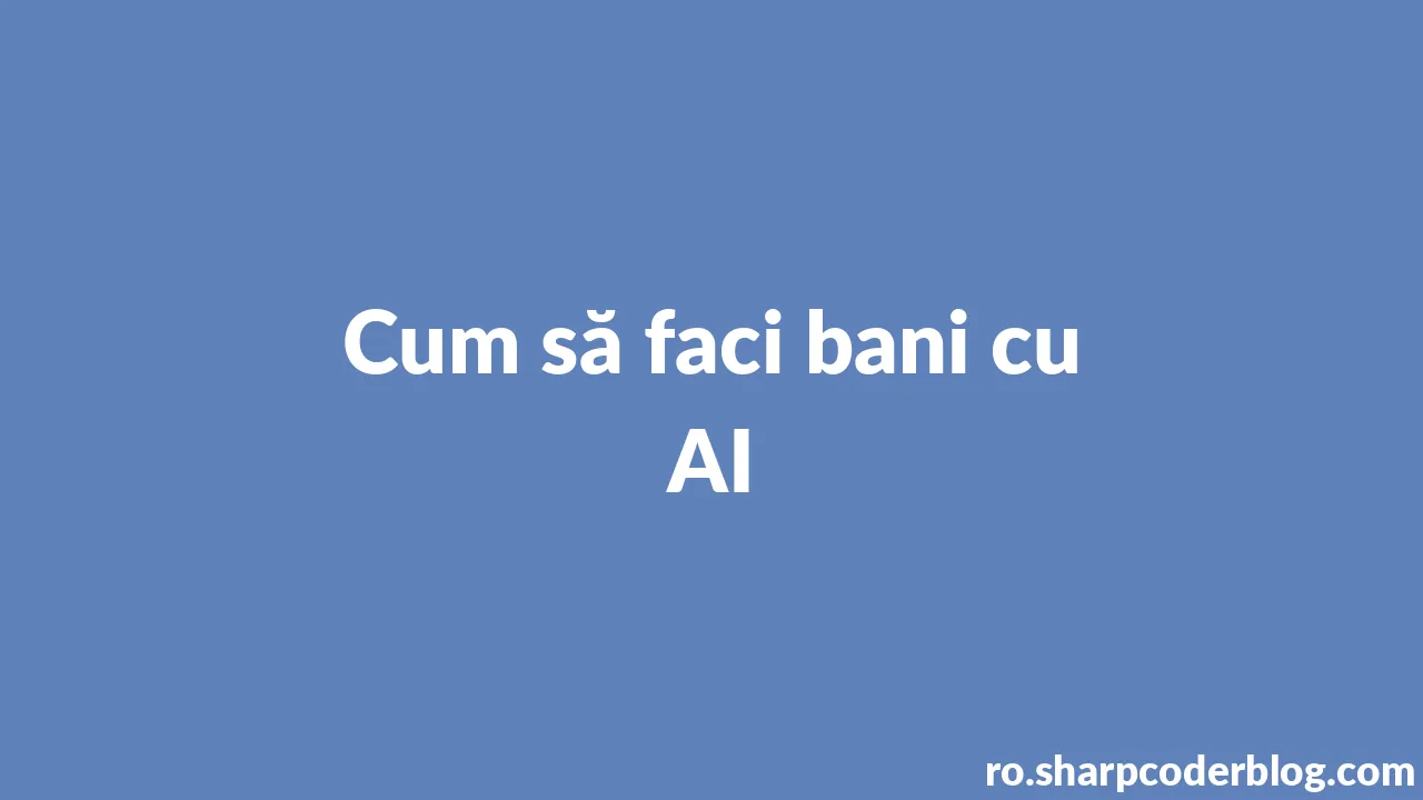 Cum să faci bani cu AI | Sharp Coder Blog