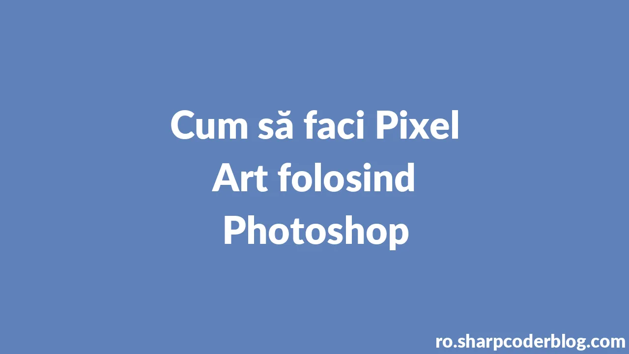 Cum Să Faci Pixel Art Folosind Photoshop Sharp Coder Blog