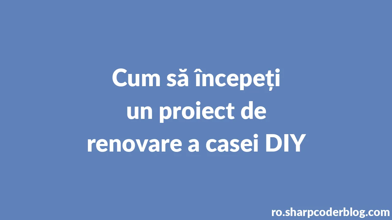 Cum să începeți un proiect de renovare a casei DIY | Sharp Coder Blog