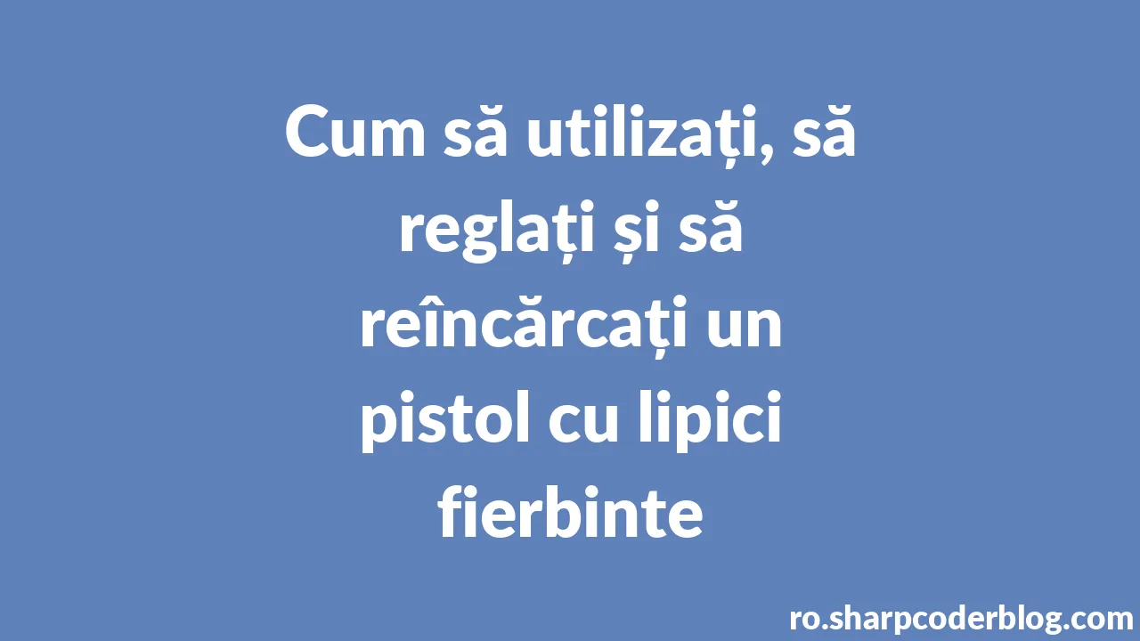 Cum Să Utilizați Să Reglați și Să Reîncărcați Un Pistol Cu Lipici Fierbinte Sharp Coder Blog